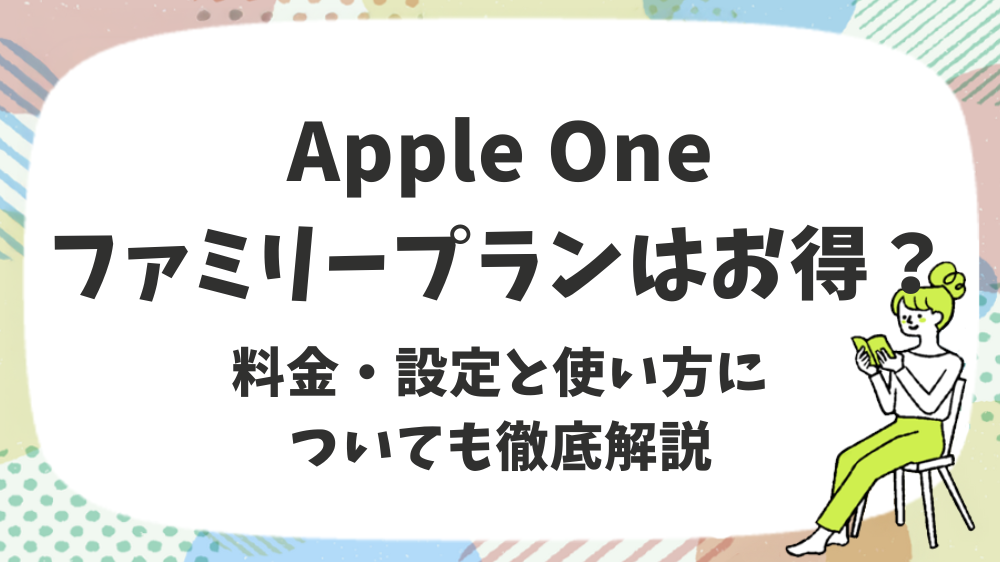 Apple Oneファミリープランはお得？料金や設定と使い方についても徹底解説 | ライフゲット