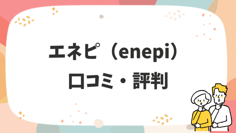 エネピ（enepi）は使うべき？273名の実体験口コミ/評判を徹底比較 | ライフゲット